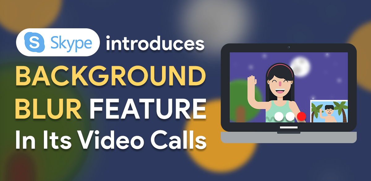 Skype Introduces Background Blur Feature In Its Video Calls - Ascentspark