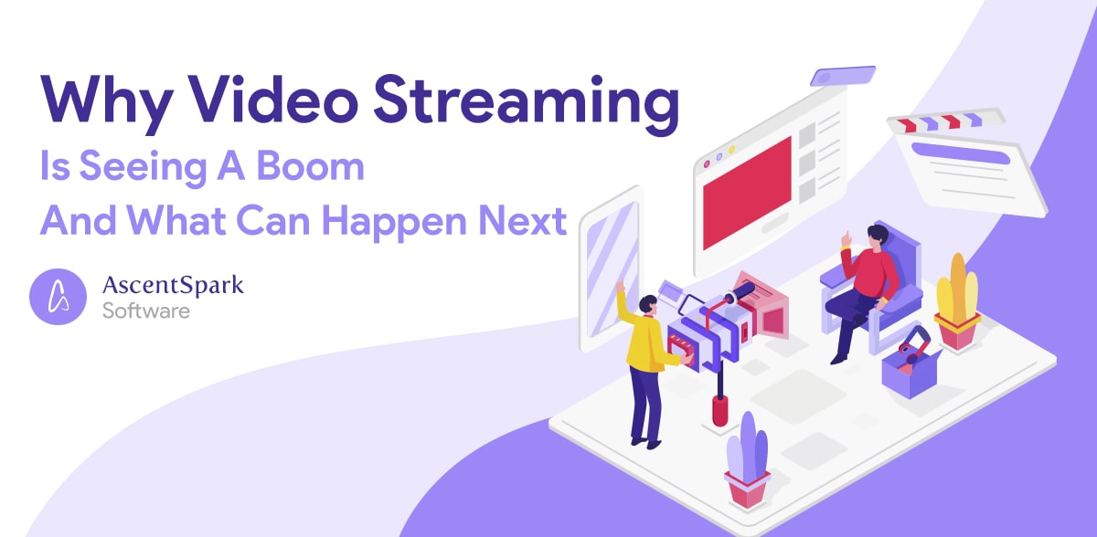 Why Video Streaming Is Seeing A Boom And What Can Happen Next - Ascentspark