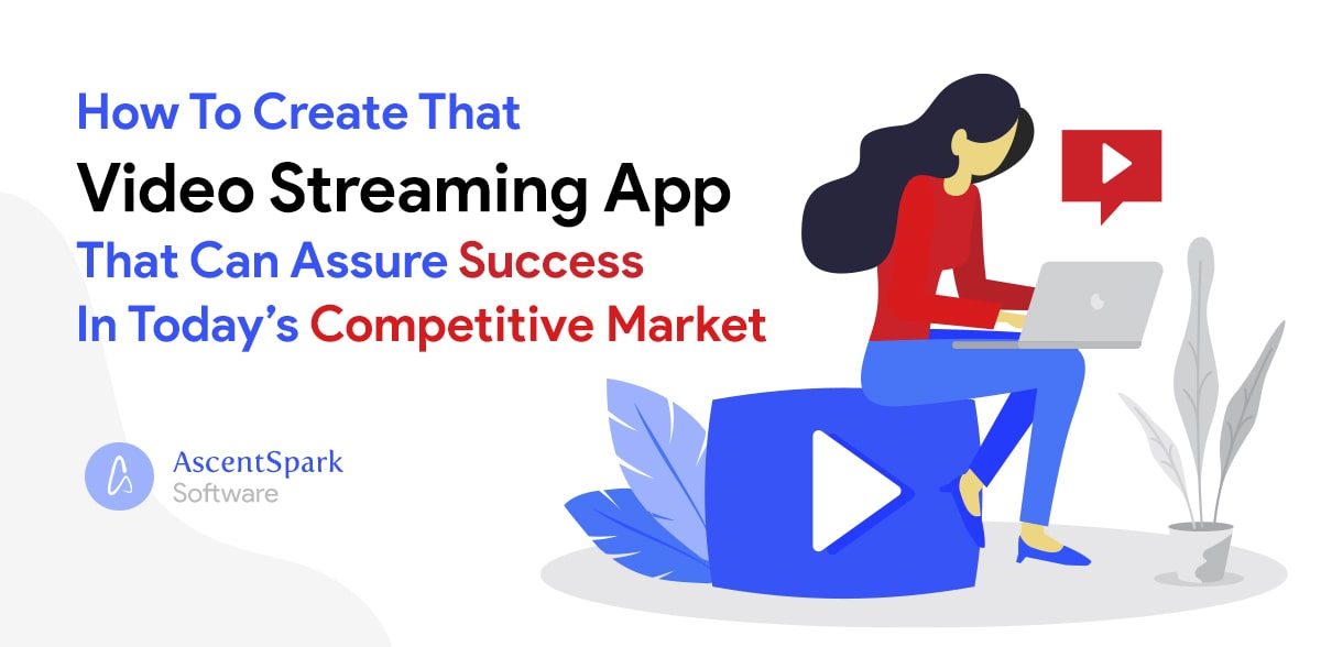 How To Create That Video Streaming App That Assures Success - Ascentspark