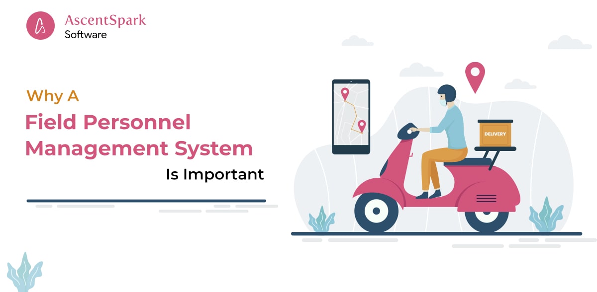 Why A Field Personnel Management System Is Important - Ascentspark