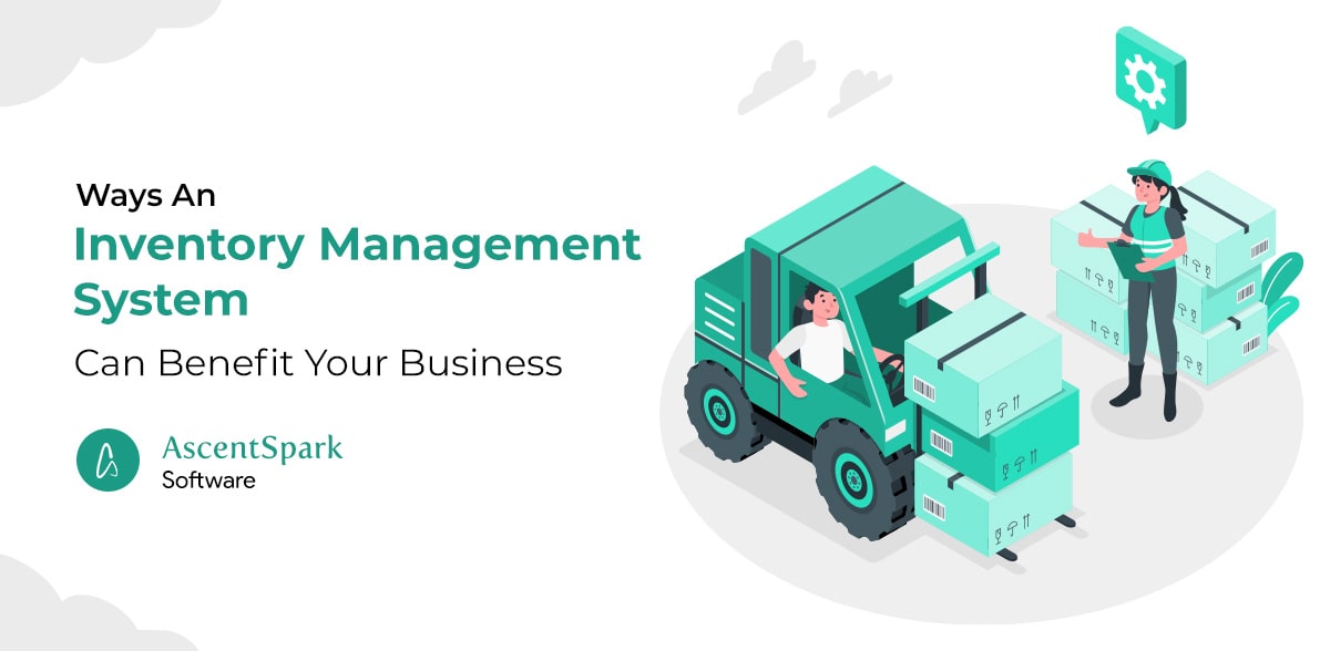 Ways An Inventory Management System Can Benefit Your Business - Ascentspark